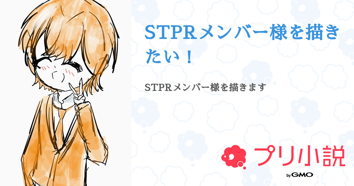 STPRメンバー様を描きたい！ - 全7話 【連載中】（咲菜さんの小説） | 無料スマホ夢小説ならプリ小説 byGMO